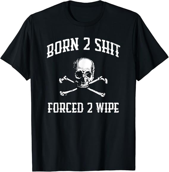 Born 2 Shit Forced 2 Wipe Skull Crossbones Parody Gift Tee T-Shirt : Amazon.fr: Mode